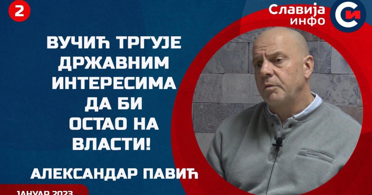 Александар Павић: Вучић тргује државним интересима да би остао на ...